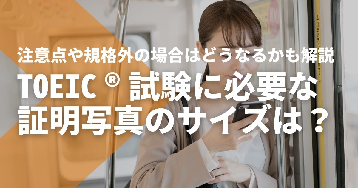 TOEIC®試験に必要な証明写真のサイズは？注意点や規格外の場合はどうなるかも解説 - STUDYing