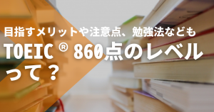 TOEIC®860点のレベルって？目指すメリットや注意点、勉強法なども解説 - STUDYing