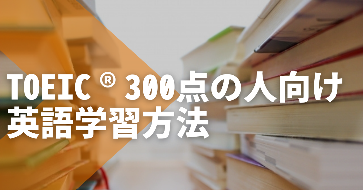 TOEIC®300点の人必見！300点の英語レベルやスコアアップのための英語学習法を紹介 - STUDYing