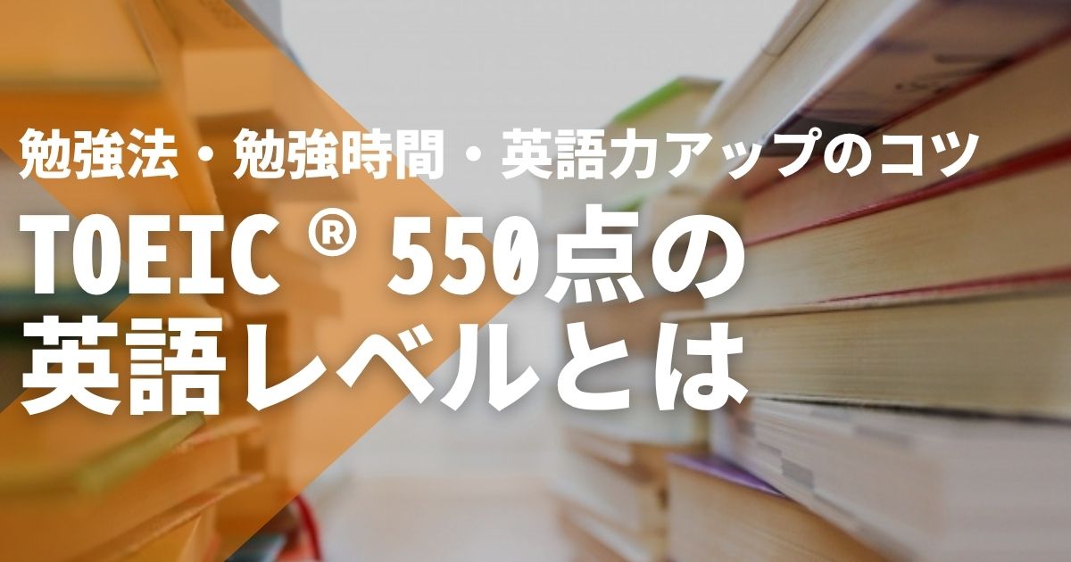 TOEIC®550点の英語レベルまるわかり！勉強法や勉強時間、さらなる英語力アップのポイントも - STUDYing
